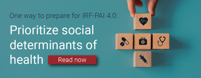 Prioritize SDoH to prepare for IRF-PAI 4.0