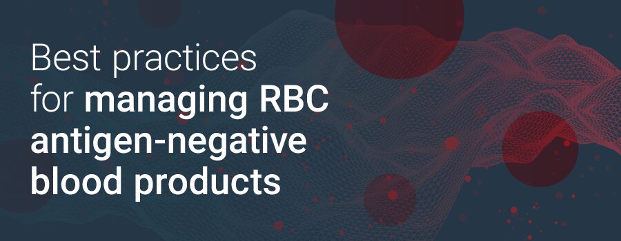 Nine best practices for managing RBC antigen-negative blood products in ...